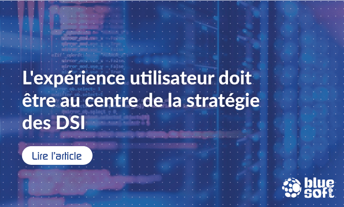L'expérience utilisateur doit être au centre de la stratégie des DSI